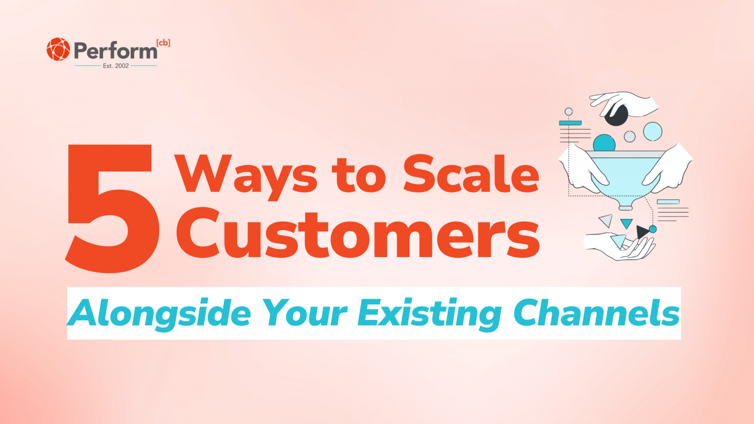 5 Ways to Scale Customers Alongside Your Existing Marketing Channels
