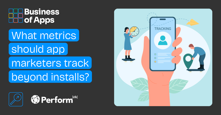 What Metrics Should App Marketers Track Beyond Installs? · Perform[cb]